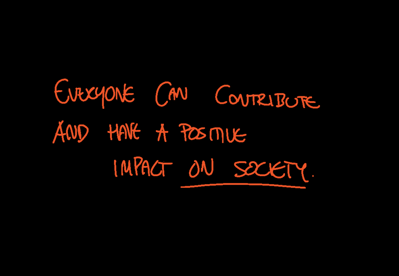 EVERYONE CAN CONTRIBUTE AND HAVE A POSITIVE IMPACT ON SOCIETY ...